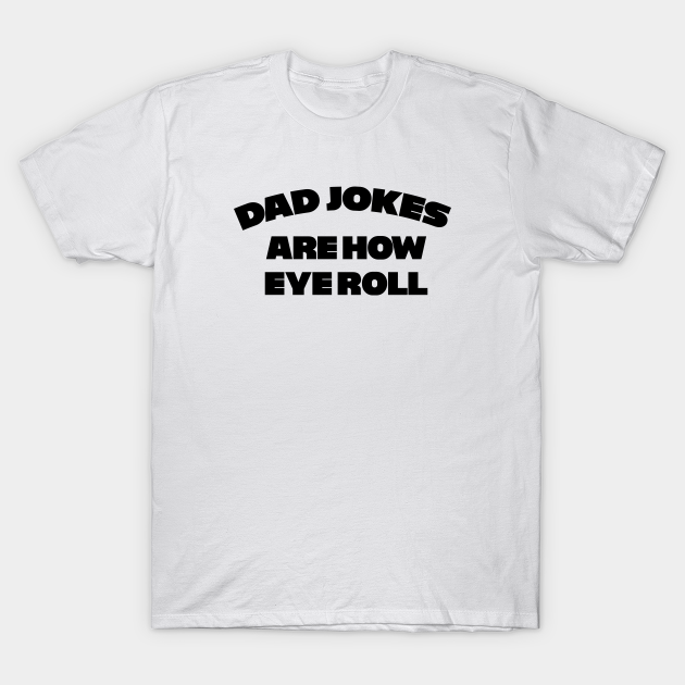 Dad Jokes Are How Eye Roll Dad Jokes Are How Eye Roll T Shirt